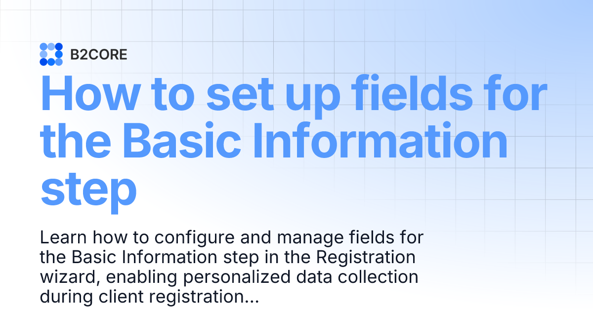 How to set up fields for the Basic Information step | B2CORE docs